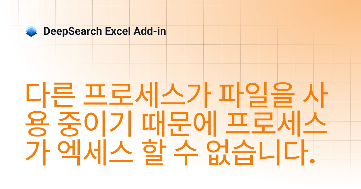 다른 프로세스가 파일을 사용 중이기 때문에 프로세스가 엑세스 할 수 없습니다. | DeepSearch Excel Add-in